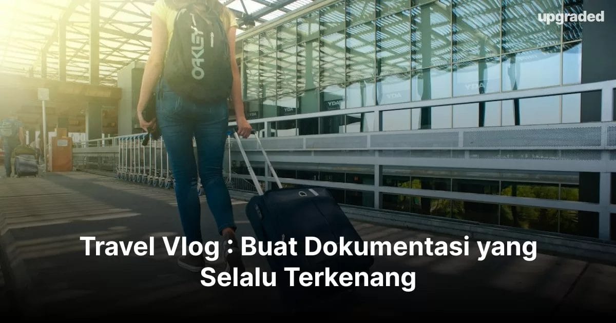 Travel Vlog : Buat Dokumentasi yang Selalu Terkenang